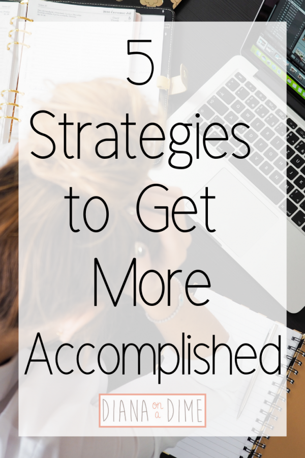 5 Strategies to Get More Accomplished - Diana on a Dime