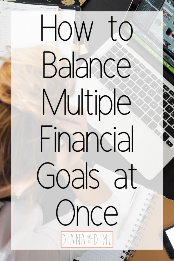 How to Balance Multiple Financial Goals at Once - Diana on a Dime